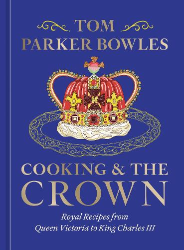 Cooking and the Crown: Royal Recipes from Queen Victoria to King Charl ...