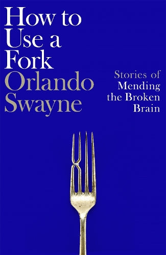 How to Use a Fork: Stories of Mending the Broken Brain – Bookazine