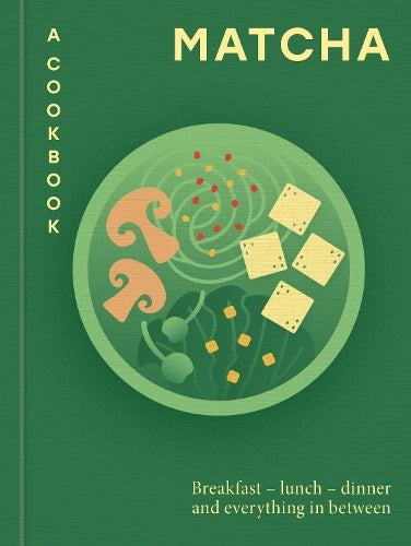 Matcha: A Cookbook: Breakfast – lunch – dinner and everything in betwe ...