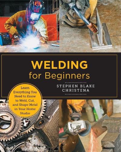Welding for Beginners: Learn Everything You Need to Know to Weld, Cut ...